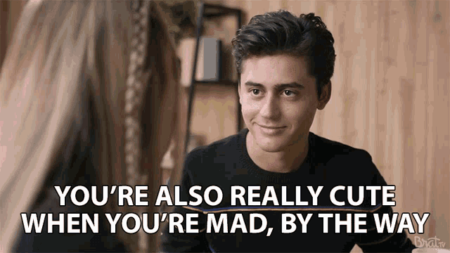 Youre Also Really Cute When Youre Mad By The Way
